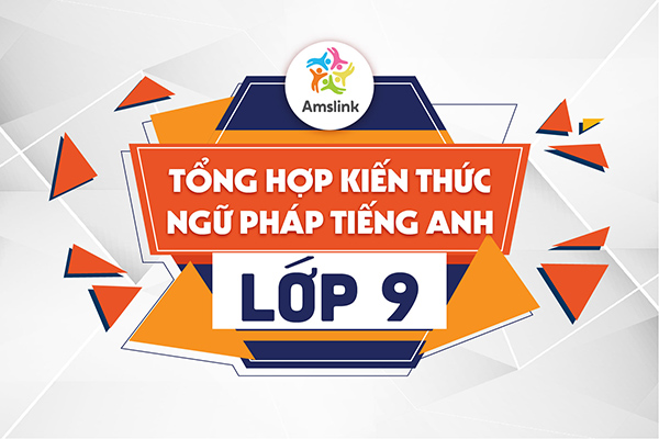 TỔNG HỢP TRỌN BỘ KIẾN THỨC NGỮ PHÁP TIẾNG ANH LỚP 9